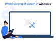 How to Fix the White Screen of Death in Windows 10